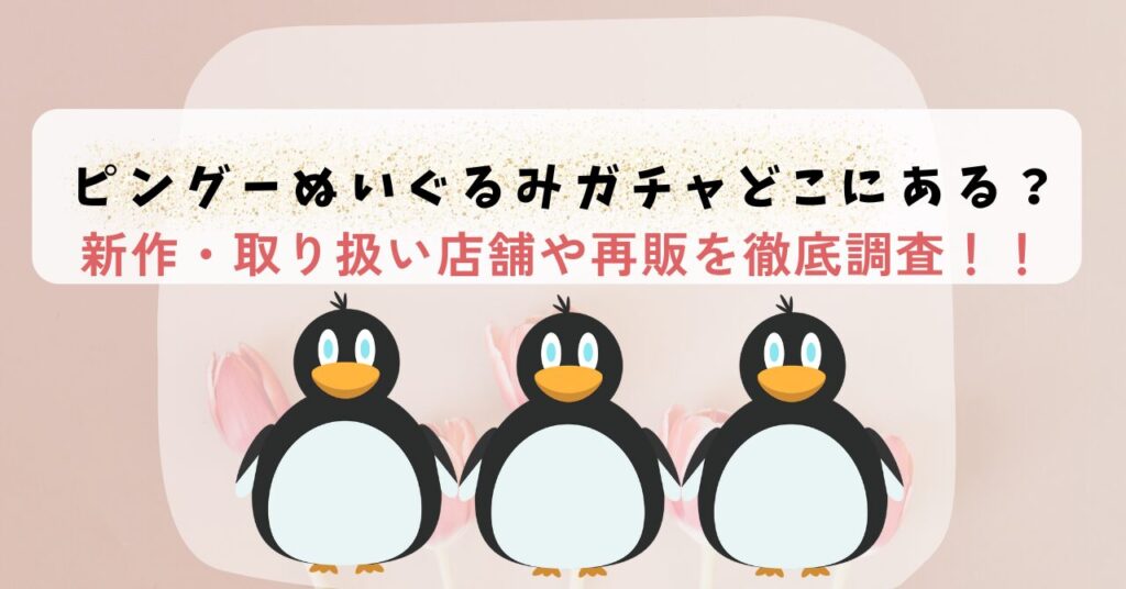 ピングーぬいぐるみガチャどこにある？新作・取り扱い店舗や再販を徹底調査！ | ojamaru